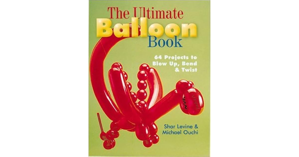 The Ultimate Balloon Book: 46 Projects to Blow Up, Bend Twist by Shar ...