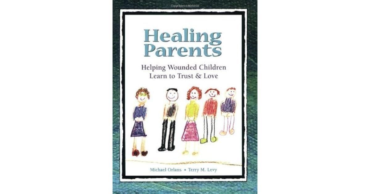 Healing Parents: Helping Wounded Children Learn to Trust & Love by ...