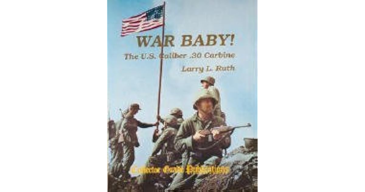War Baby! The U.S. Caliber .30 Carbine, Vol. 1 by Larry L. Ruth
