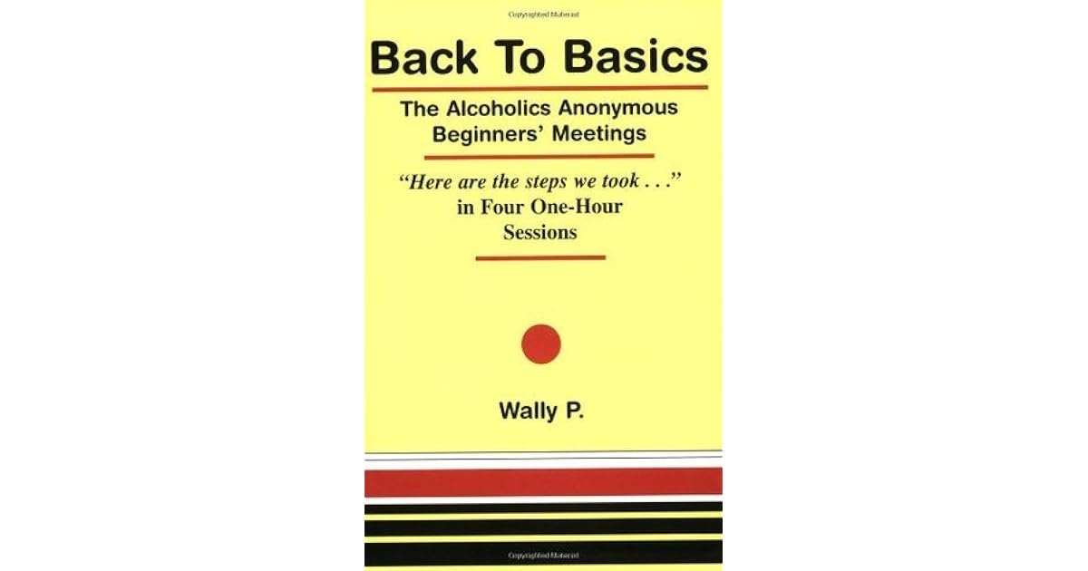 Back To Basics - The Alcoholics Anonymous Beginners Meetings "Here are ...