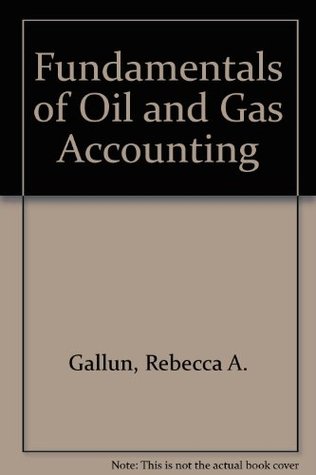 Fundamentals of Oil and Gas Accounting by Rebecca A. Gallun