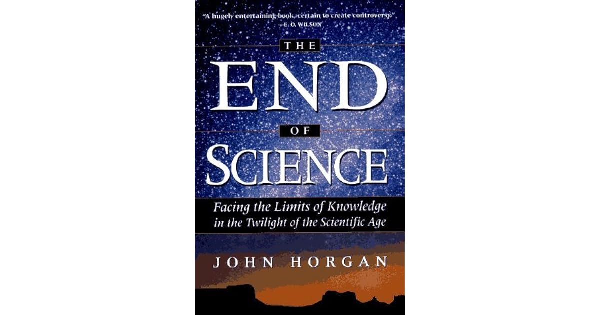 The End of Science: Facing the Limits of Knowledge in the Twilight of ...