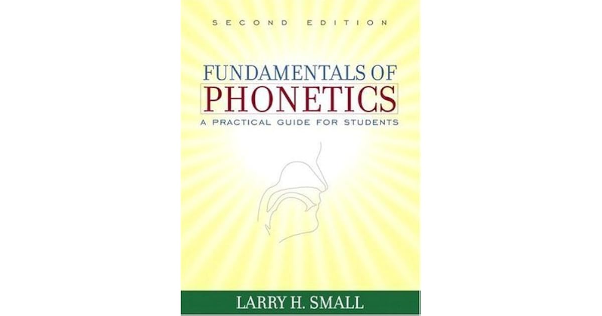 Fundamentals of Phonetics: A Practical Guide for Students by Larry H. Small