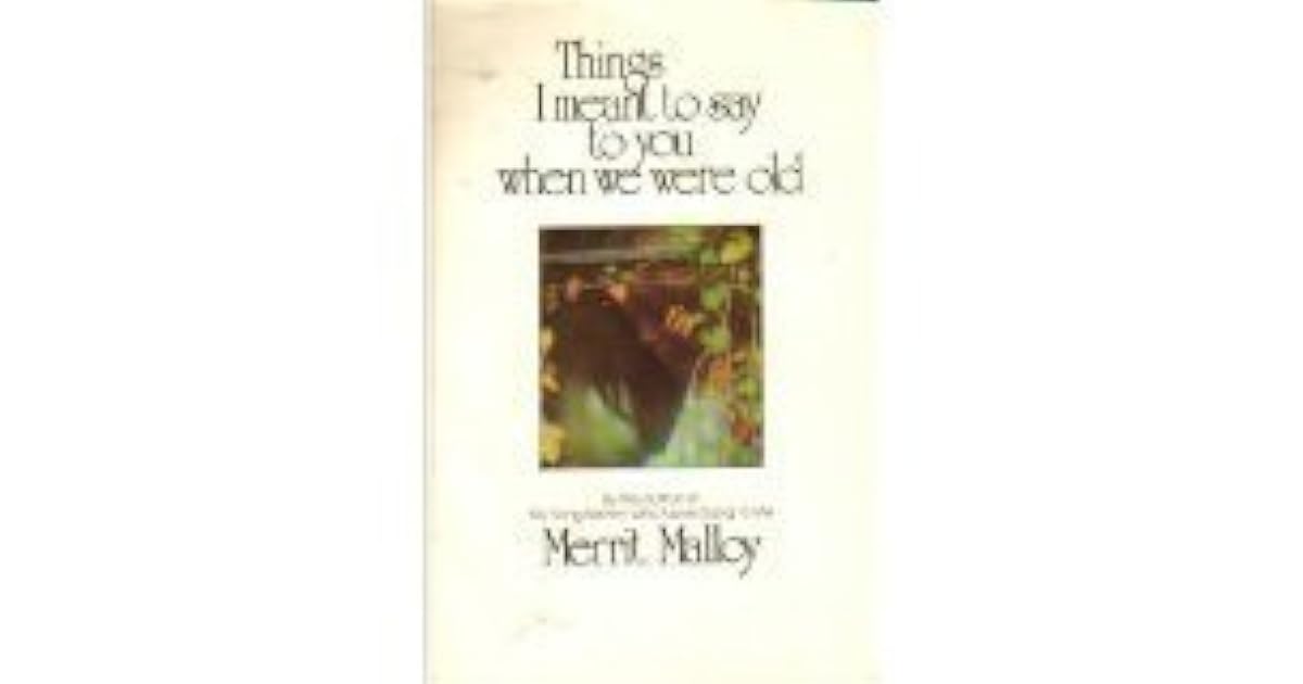 Things I Meant To Say To You When We Were Old by Merrit Malloy