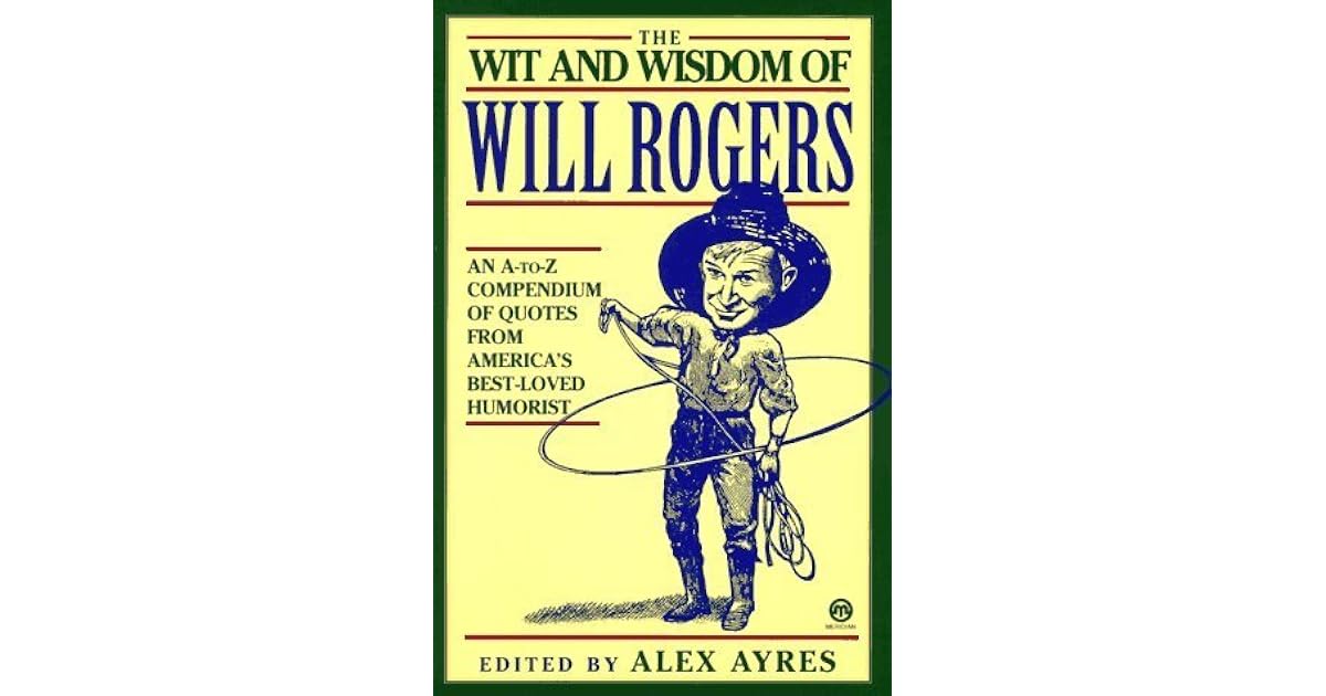 The Wit and Wisdom of Will Rogers: An A-to-Z Compendium of Quotes from ...