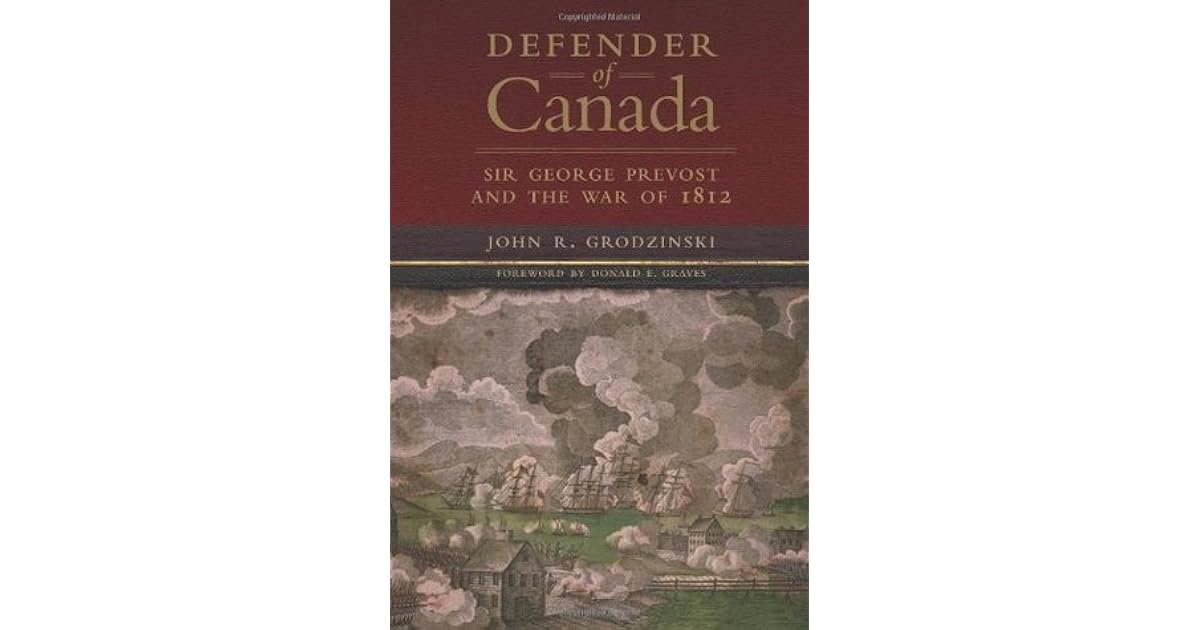 Defender of Canada: Sir George Prevost and the War of 1812 by John R ...