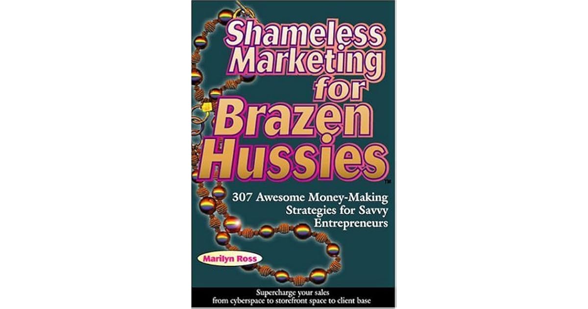 Shameless Marketing for Brazen Hussies: 307 Awesome Money-Making ...