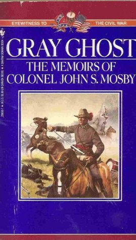 Gray Ghost: The Memoirs of Colonel John S. Mosby by John Singleton Mosby