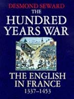 The Hundred Years War: The English in France 1337-1453 by Desmond Seward