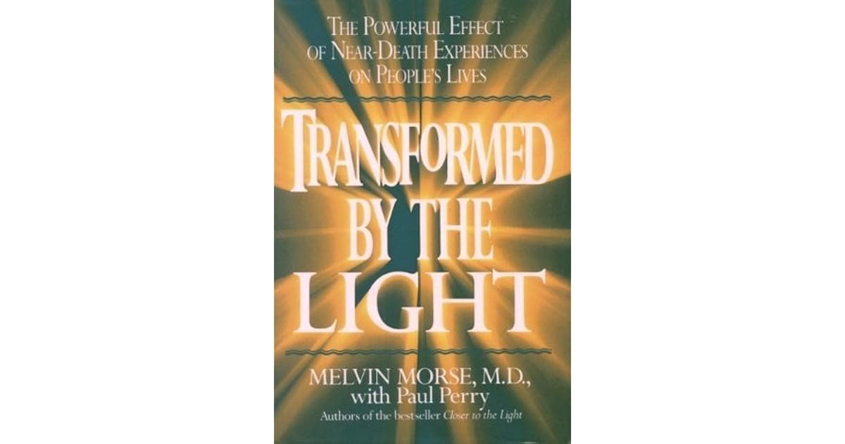 Transformed By the Light: The Powerful Effect of Near-Death Experiences ...