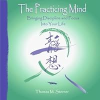 The Practicing Mind: Bringing Discipline and Focus into Your Life by ...