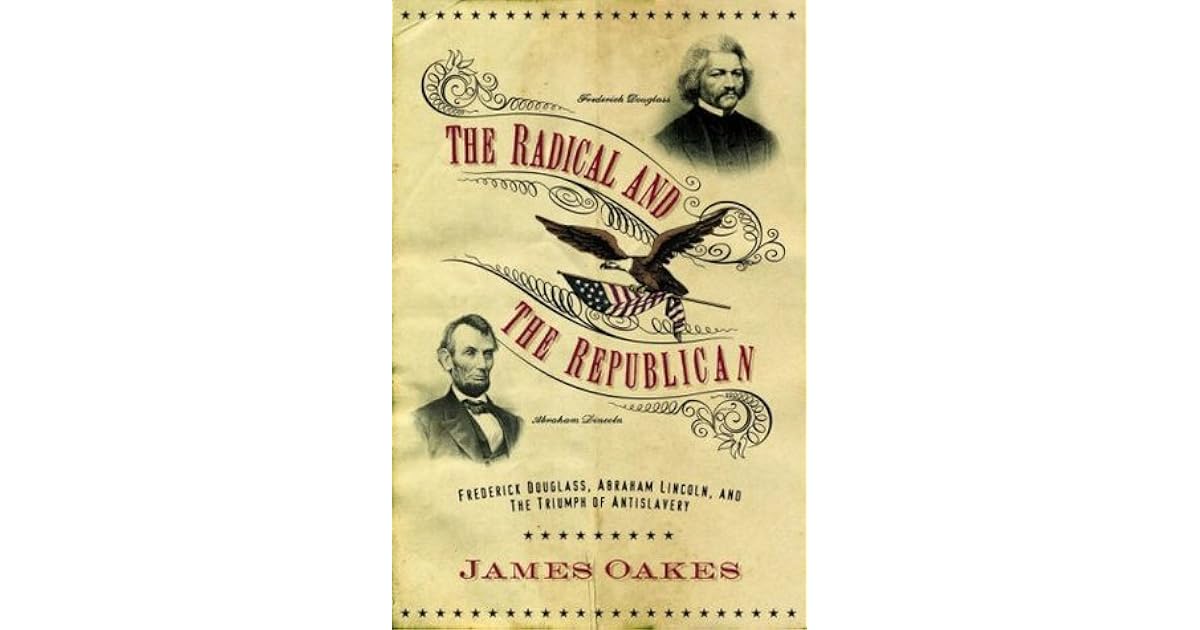 The Radical and the Republican: Frederick Douglass, Abraham Lincoln ...
