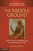 The Middle Ground: Indians, Empires, and Republics in the Great Lakes ...