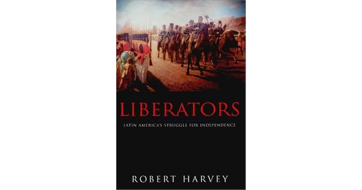 Liberators: Latin America's Struggle for Independence by Robert Harvey