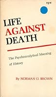 Life Against Death: The Psychoanalytical Meaning of History by Norman O ...