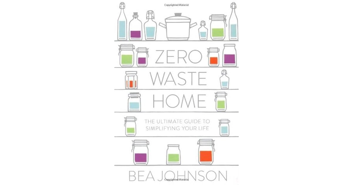 Zero Waste Home: The Ultimate Guide to Simplifying Your Life and Reducing Your Waste by Bea Johnson
