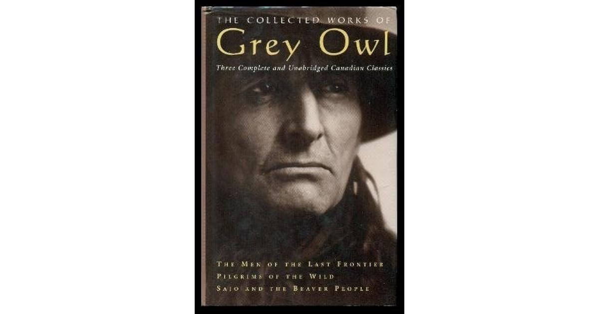 The Collected Works of Grey Owl by Grey Owl