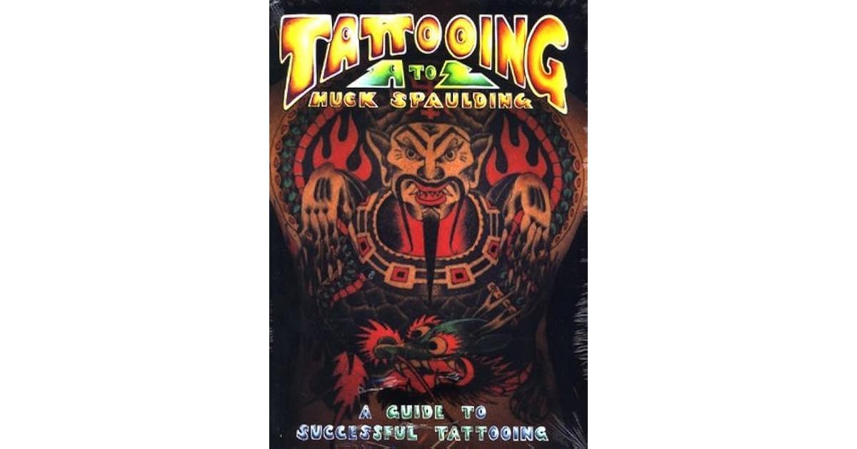 Tattooing A to Z: A Guide to Successful Tattooing by Huck Spaulding