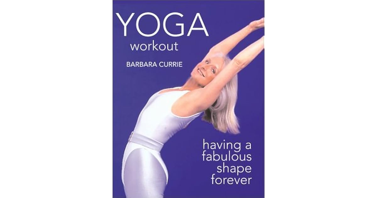Yoga Workout: Having a Fabulous Shape Forever by Barbara Currie