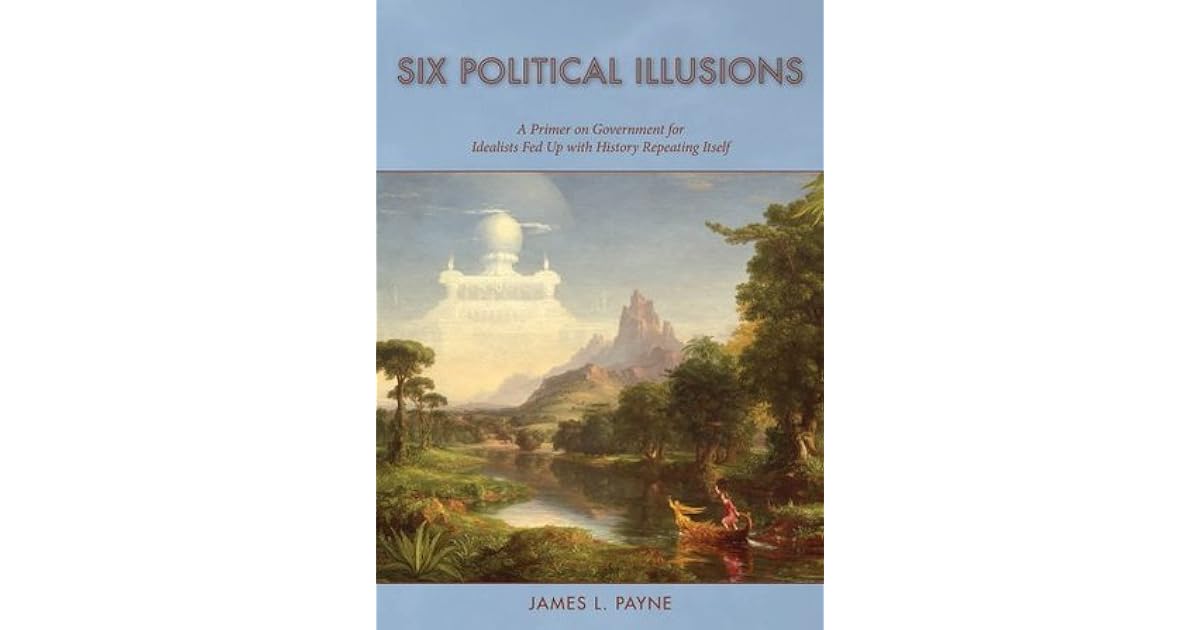 Six Political Illusions: A Primer on Government for Idealists Fed Up ...