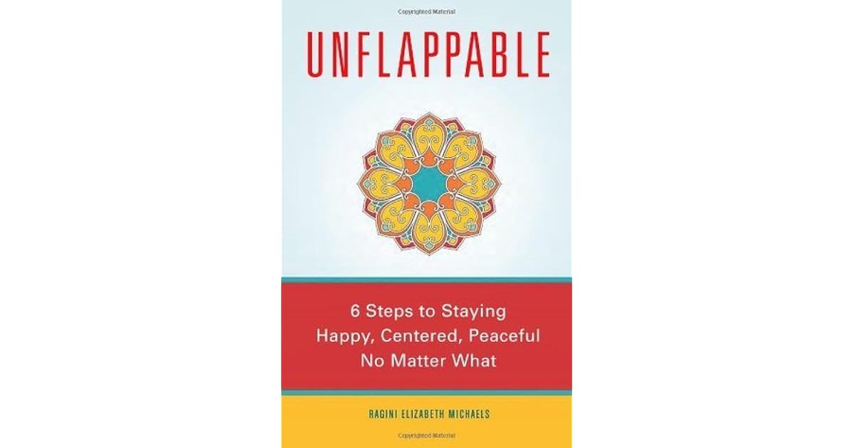 Unflappable: 6 Steps to Staying Happy, Centered, and Peaceful No Matter ...