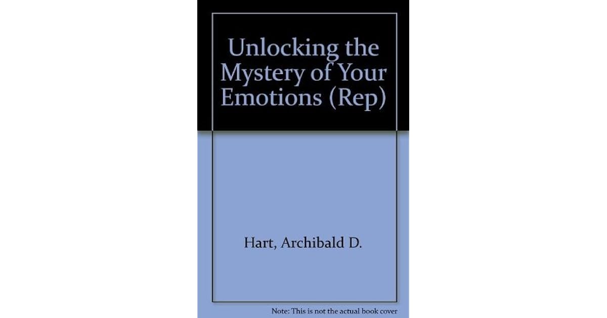 Unlocking the Mystery of Your Emotions by Archibald D. Hart