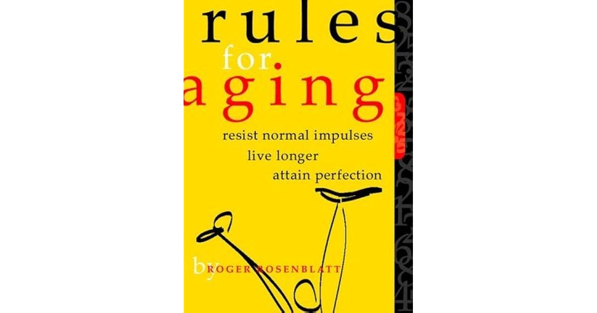 Rules for Aging: Resist Normal Impulses, Live Longer, Attain Perfection ...