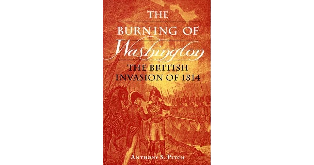 The Burning of Washington: The British Invasion of 1814 by Anthony S. Pitch