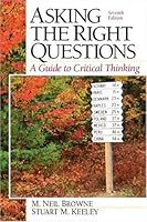 Asking the Right Questions: A Guide to Critical Thinking by M. Neil Browne