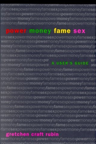 Power Money Fame Sex: A User's Guide by Gretchen Rubin