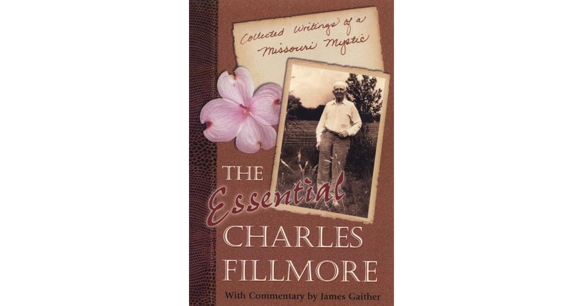 The Essential Charles Fillmore: Collected Writings of a Missouri Mystic ...