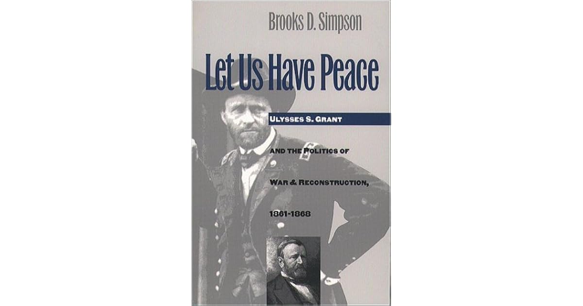 Let Us Have Peace: Ulysses S. Grant and the Politics of War and ...