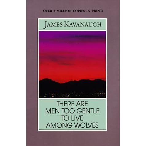 There Are Men Too Gentle to Live Among Wolves by James Kavanaugh ...