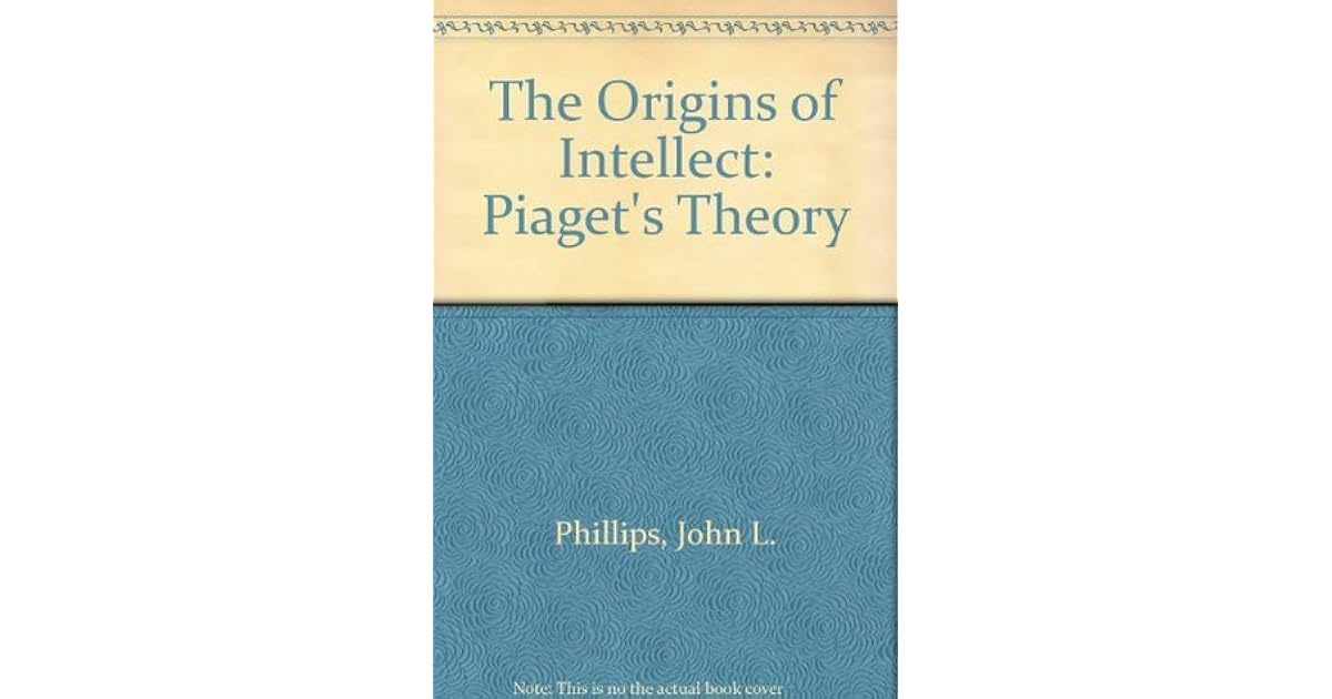 The Origins of Intellect: Piaget's Theory by John L. Phillips