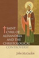 St. Cyril of Alexandria: The Christological Controversy: Its History ...
