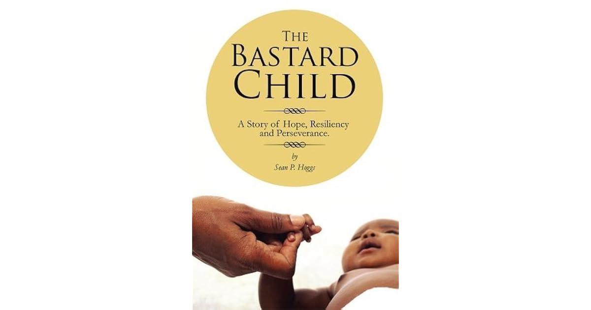The Bastard Child A Story Of Hope Resiliency And Perseverance By The Bastard Child A Story Of Hope Resiliency And Perseverance By