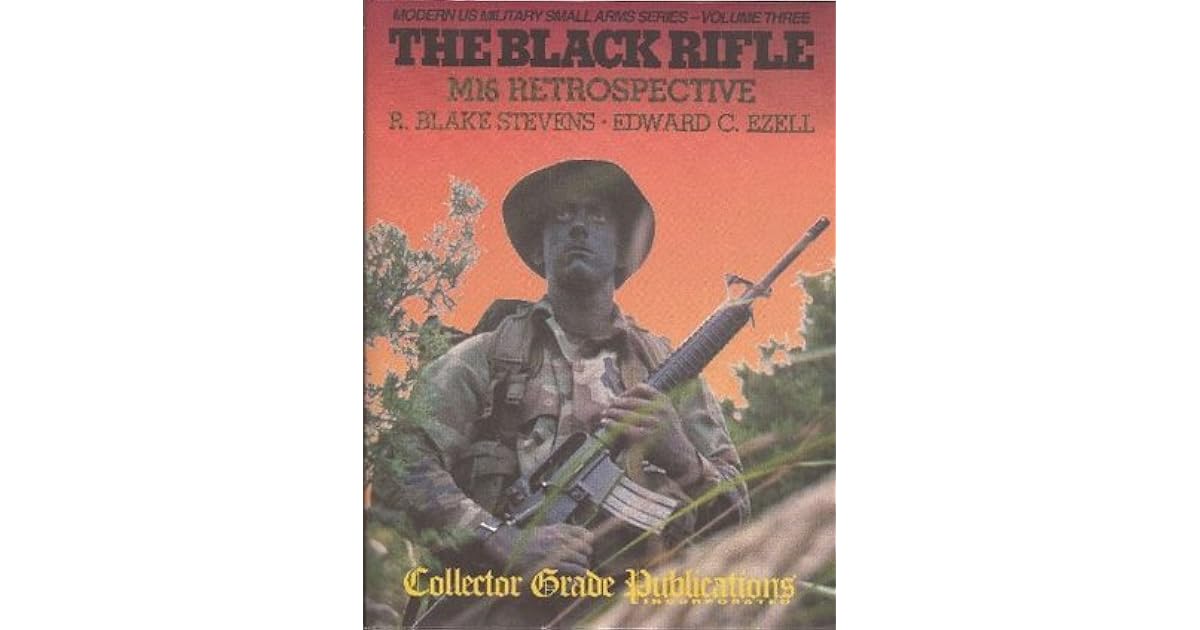 The Black Rifle: M16 Retrospective by R. Blake Stevens