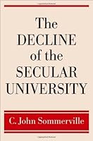 The Decline of the Secular University by C. John Sommerville