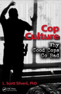 Cop Culture: Why Good Cops Go Bad by L. Scott Silverii