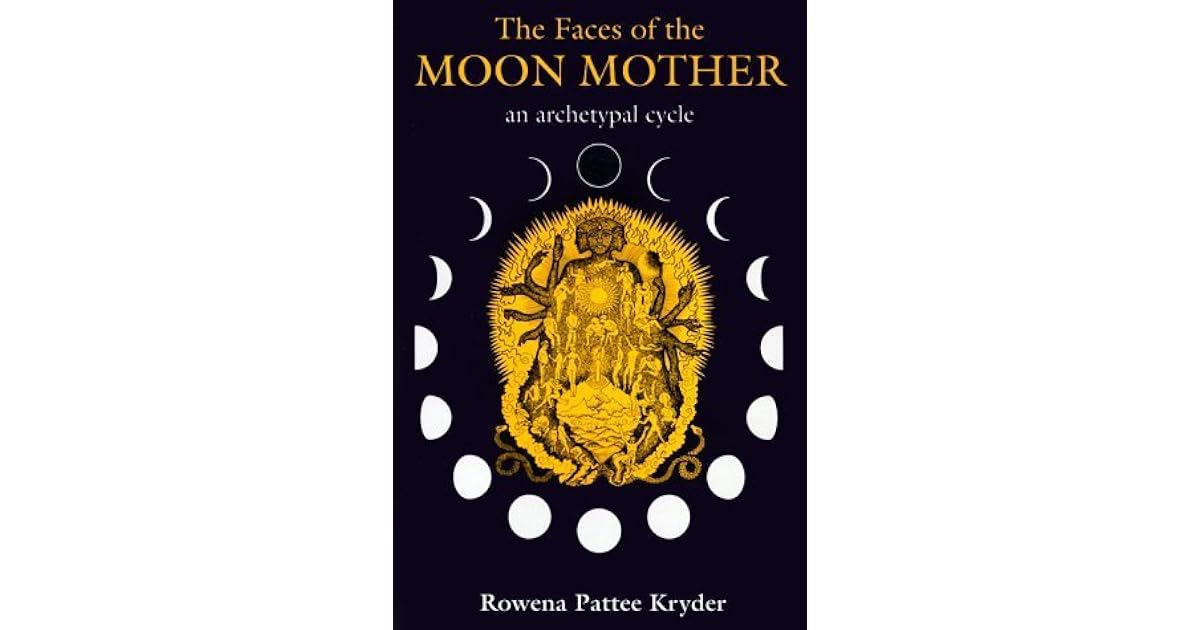 The Faces of the Moon Mother: An Archetypal Cycle by Rowena Pattee Kryder