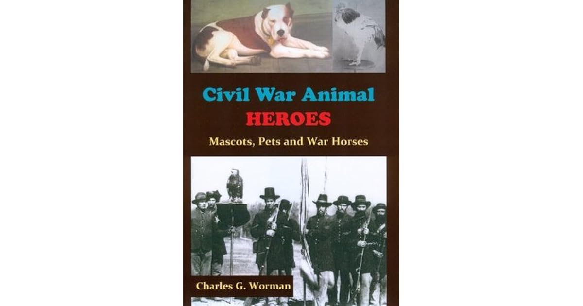 Civil War Animal Heroes: Mascots, Pets and War Horses by Charles G. Worman