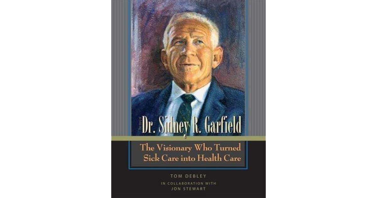 The Story of Dr. Sidney R. Garfield: The Visionary Who Turned Sick Care ...