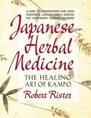 Japanese Herbal Medicine: The Healing Art of Kampo by Robert Rister