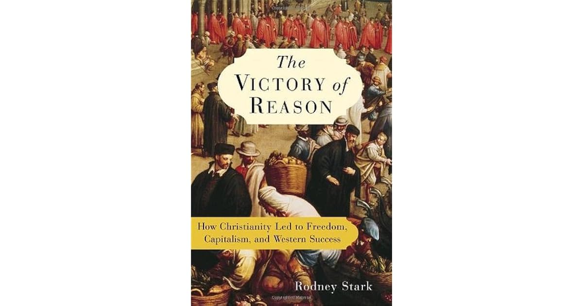 The Victory of Reason: How Christianity Led to Freedom, Capitalism, and ...