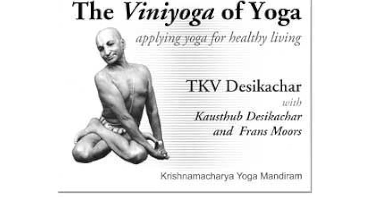 The Viniyoga of Yoga, Applying yoga for healthy living by T.K.V. Desikachar