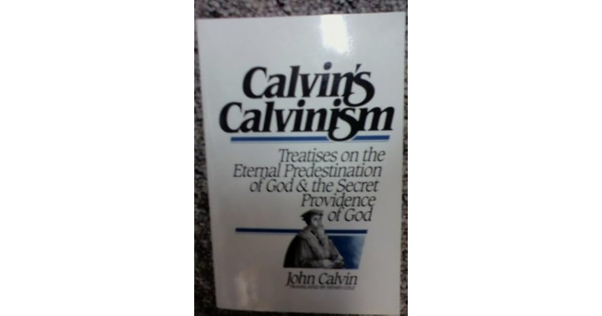 Calvin's Calvinism: Treatises on The Eternal Predestination of God/The ...