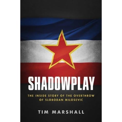 Shadowplay: The Inside Story Of The Overthrow Of Slobodan Milosevic by ...