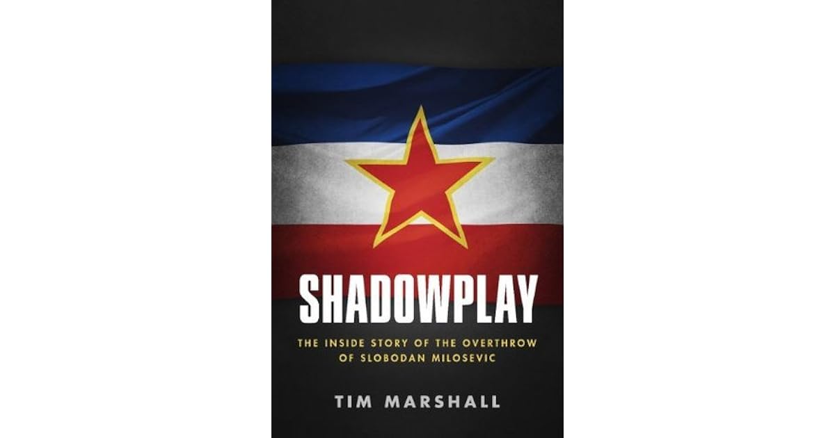 Shadowplay: The Inside Story of the Overthrow of Slobodan Milosevic by ...