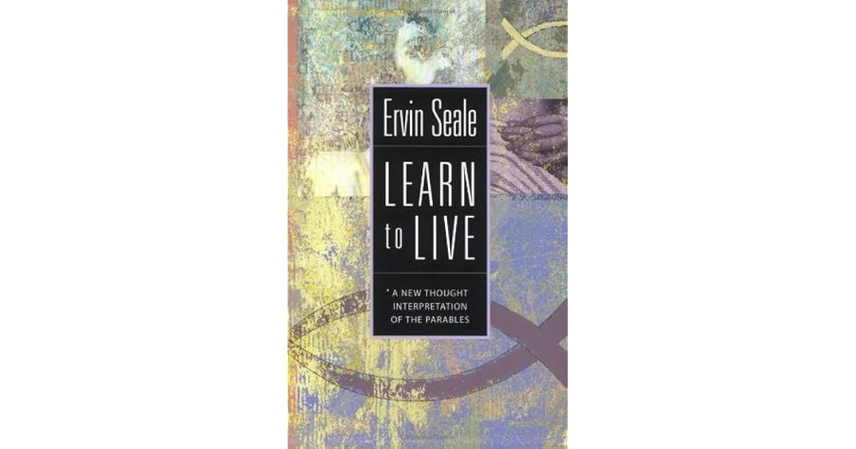 Learn to Live: A New Thought Interpretation of the Parables by Ervin Seale