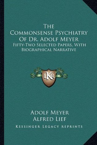 The Commonsense Psychiatry Of Dr. Adolf Meyer: Fifty-Two Selected ...